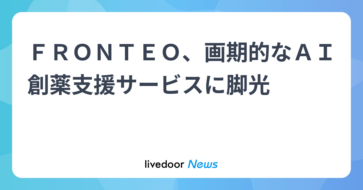 FRONTEO、画期的なAI創薬支援サービスに脚光 (2025年3月26日掲載) - ライブドアニュース