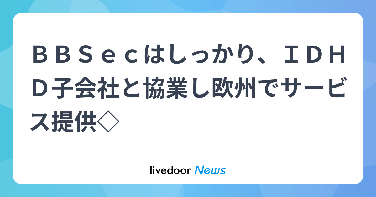 BBSecはしっかり、IDHD子会社と協業し欧州でサービス提供 - ライブドアニュース