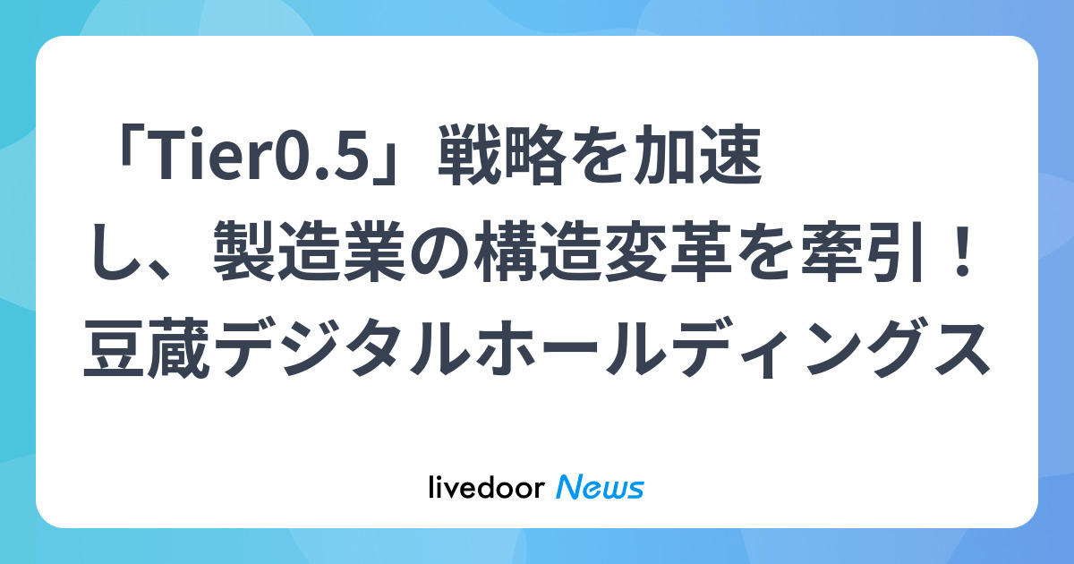 「Tier0.5」戦略を加速し、製造業の構造変革を牽引！豆蔵デジタルホールディングス - ライブドアニュース