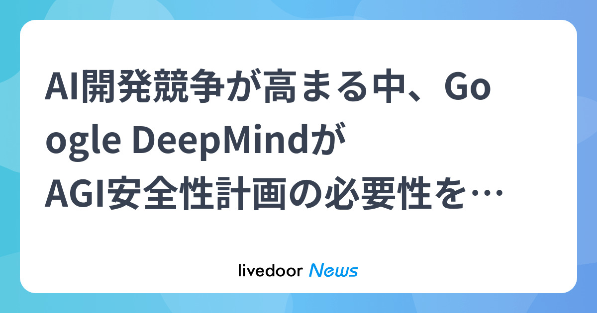 AI開発競争が高まる中、Google DeepMindがAGI安全性計画の必要性を強調 (2025年4月8日掲載) - ライブドアニュース