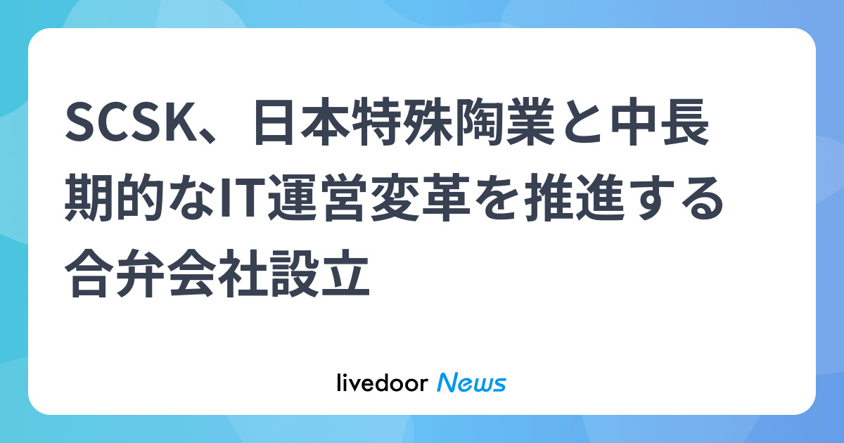 SCSK、日本特殊陶業と中長期的なIT運営変革を推進する合弁会社設立 (2025年4月9日掲載) - ライブドアニュース