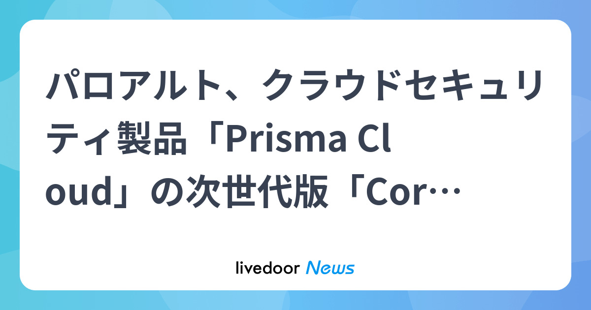パロアルト、クラウドセキュリティ製品「Prisma Cloud」の次世代版「Cortex Cloud」発表 (2025年4月9日掲載) - ライブドアニュース