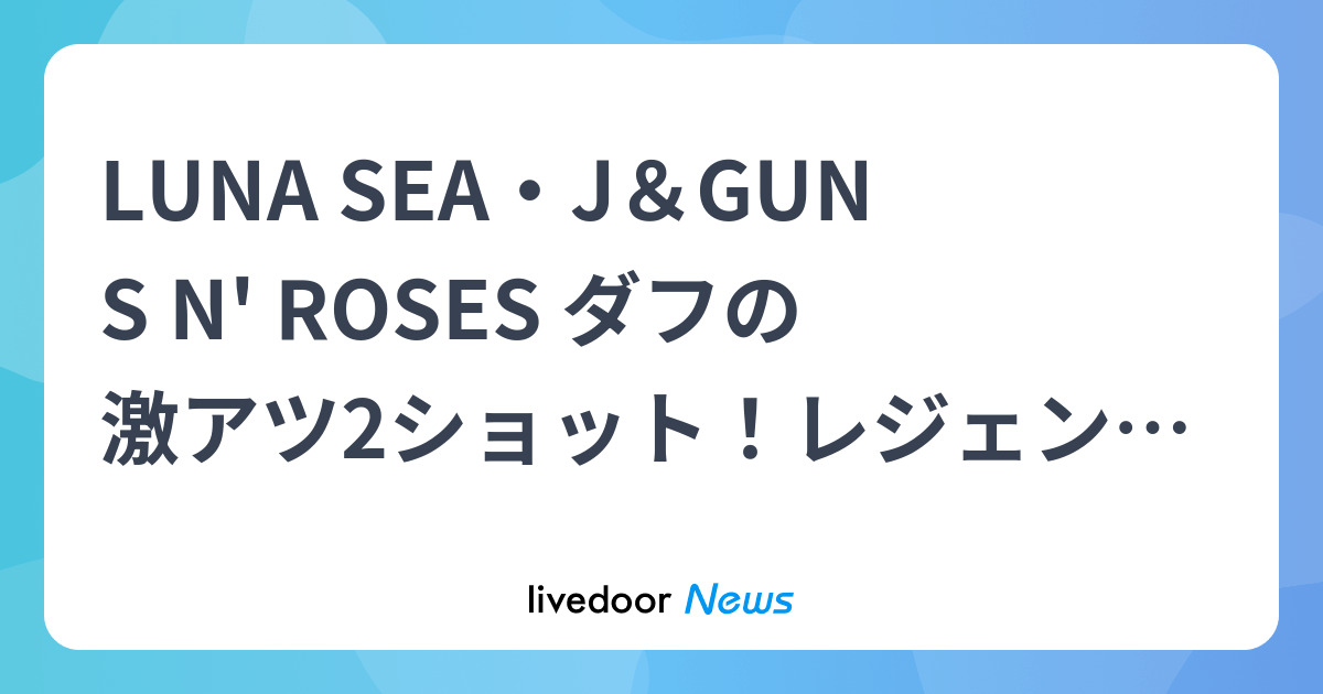LUNA SEA・J＆GUNS N′ ROSES ダフの激アツ2ショット！レジェンドベーシストふたりが並ぶ姿に「神すぎ」とファン大興奮 - ライブドアニュース