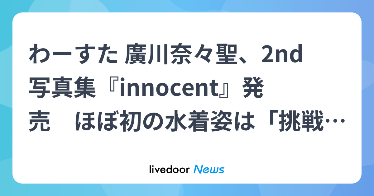 わーすた 廣川奈々聖、2nd写真集『innocent』発売 ほぼ初の水着姿は「挑戦するなら今だと…」 - ライブドアニュース
