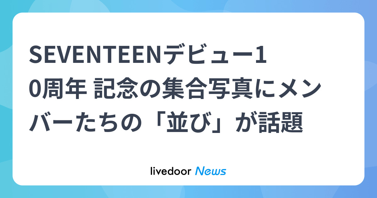 SEVENTEENデビュー10周年 記念の集合写真にメンバーたちの「並び」が話題 (2025年5月27日掲載) - ライブドアニュース
