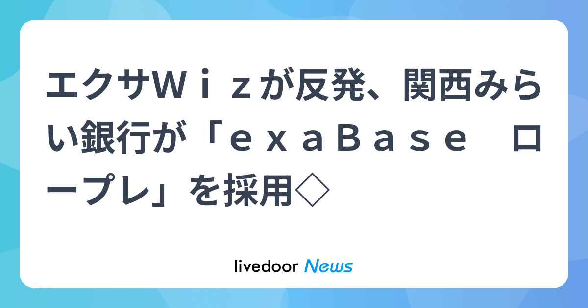 エクサWizが反発、関西みらい銀行が「exaBase ロープレ」を採用 - ライブドアニュース