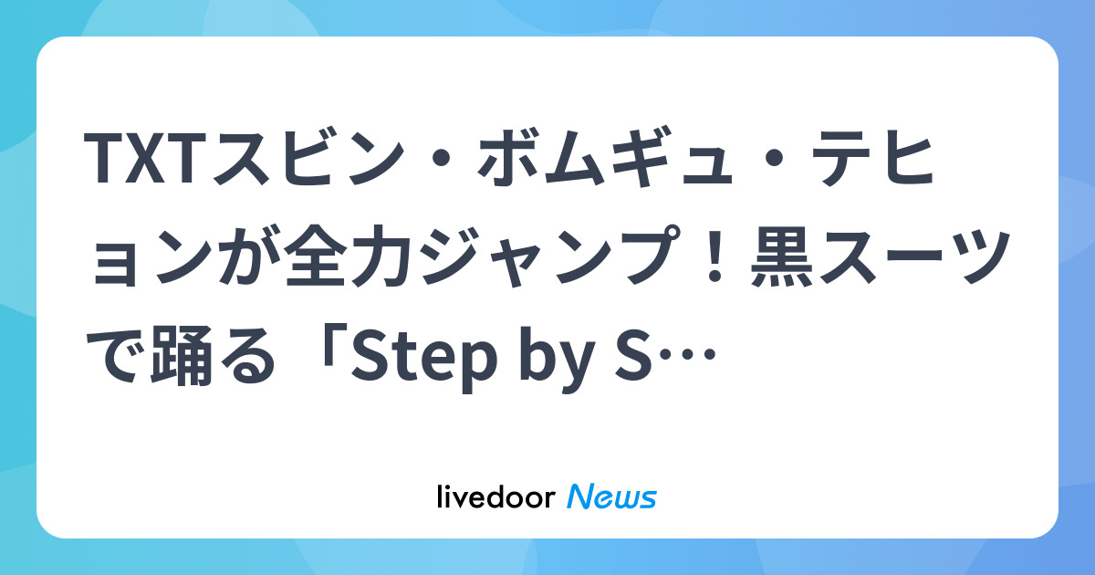 TXTスビン・ボムギュ・テヒョンが全力ジャンプ！黒スーツで踊る「Step by Step」に「ビジュ爆発」「ジャンプかわいすぎ」 - ライブドアニュース