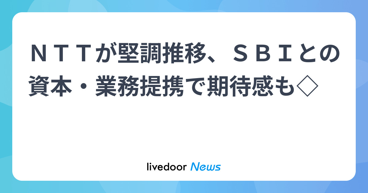 NTTが堅調推移、SBIとの資本・業務提携で期待感も - ライブドアニュース