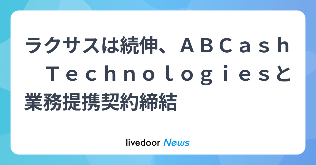 ラクサスは続伸、ABCash Technologiesと業務提携契約締結 - ライブドアニュース