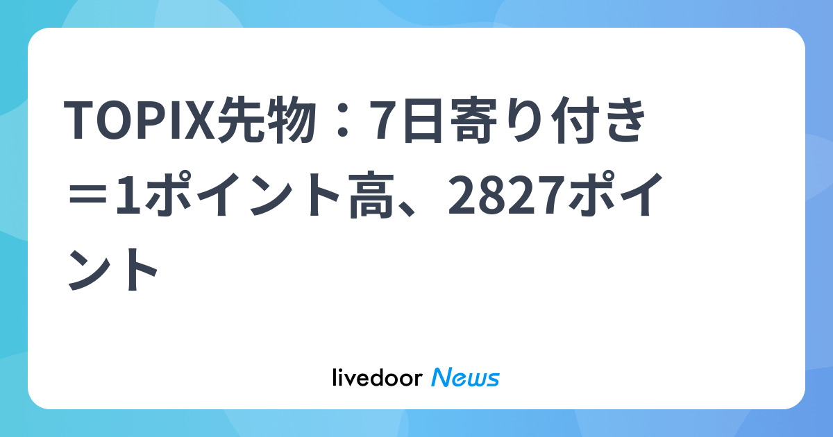 TOPIX先物：7日寄り付き＝1ポイント高、2827ポイント - ライブドアニュース