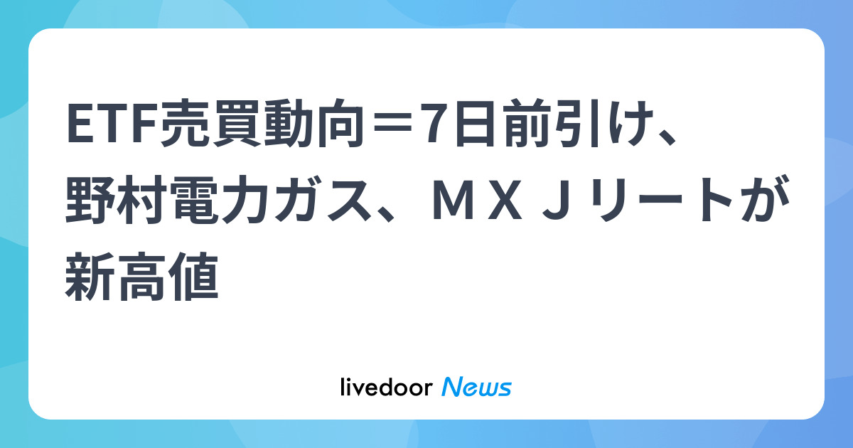 ETF売買動向＝7日前引け、野村電力ガス、MXJリートが新高値 - ライブドアニュース