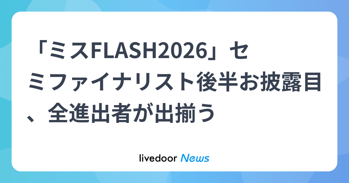 「ミスFLASH2026」セミファイナリスト後半お披露目、全進出者が出揃う (2025年7月7日掲載) - ライブドアニュース