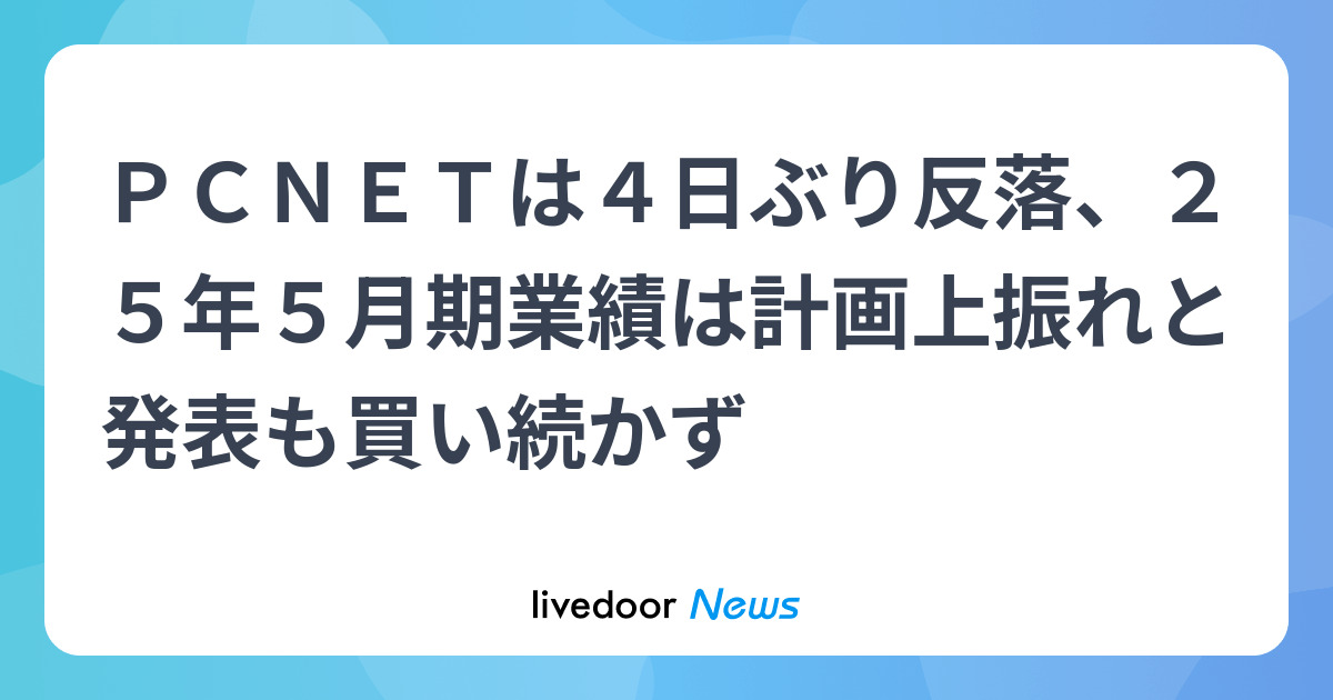 PCNETは4日ぶり反落、25年5月期業績は計画上振れと発表も買い続かず - ライブドアニュース