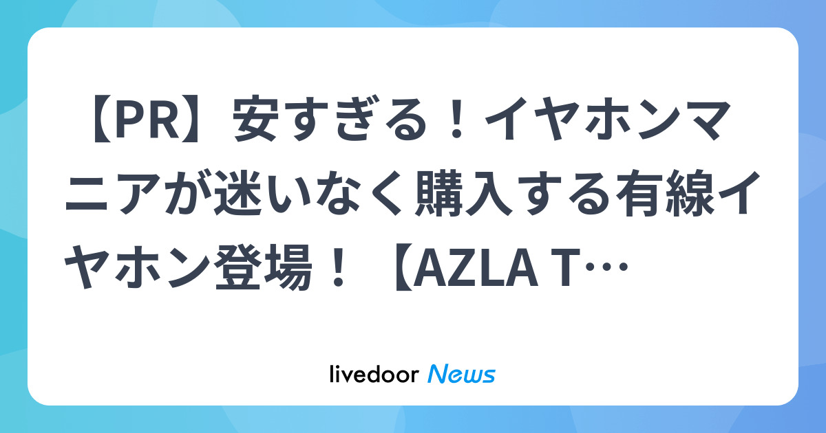 【PR】安すぎる！イヤホンマニアが迷いなく購入する有線イヤホン登場！【AZLA TRINITY】 - ライブドアニュース