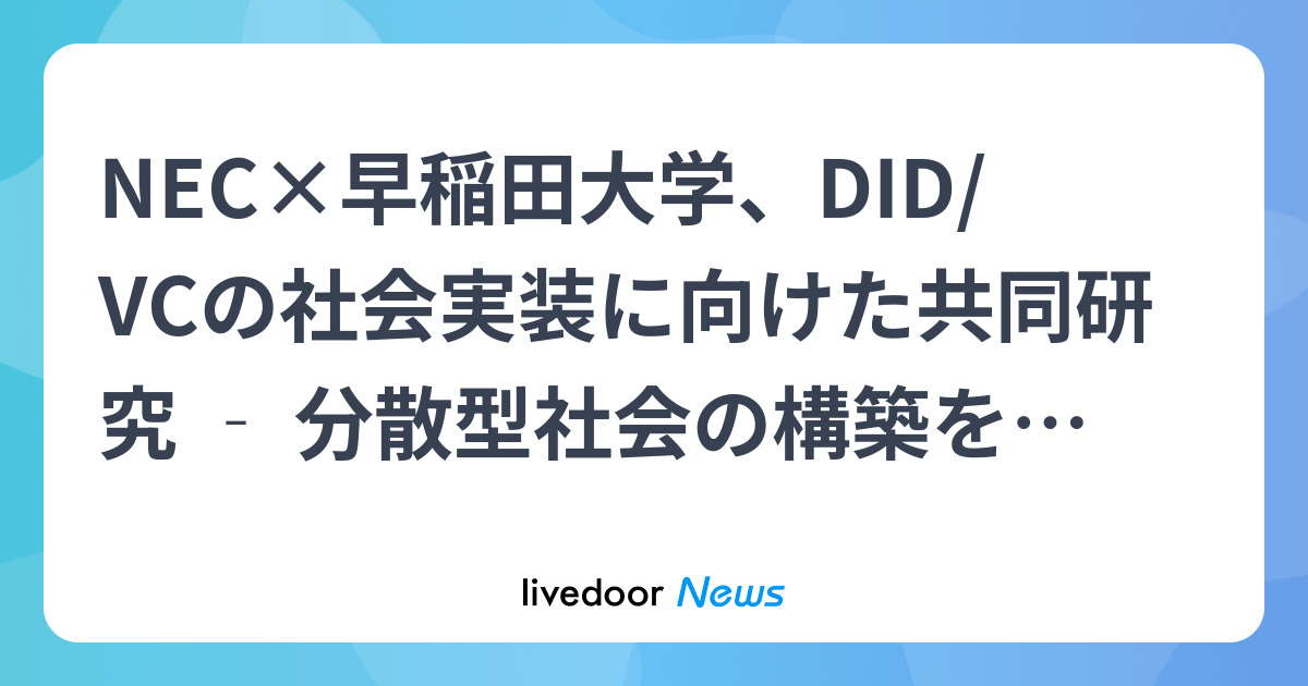 NEC×早稲田大学、DID/VCの社会実装に向けた共同研究 ‐ 分散型社会の構築を支える - ライブドアニュース