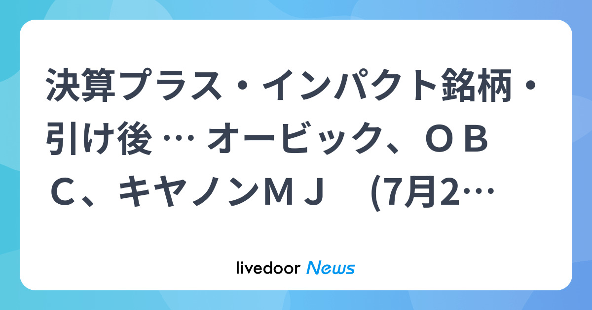 決算プラス・インパクト銘柄・引け後 … オービック、OBC、キヤノンMJ (7月23日発表分) - ライブドアニュース