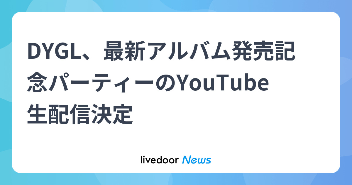 DYGL、最新アルバム発売記念パーティーのYouTube生配信決定 (2025年7月30日掲載) - ライブドアニュース