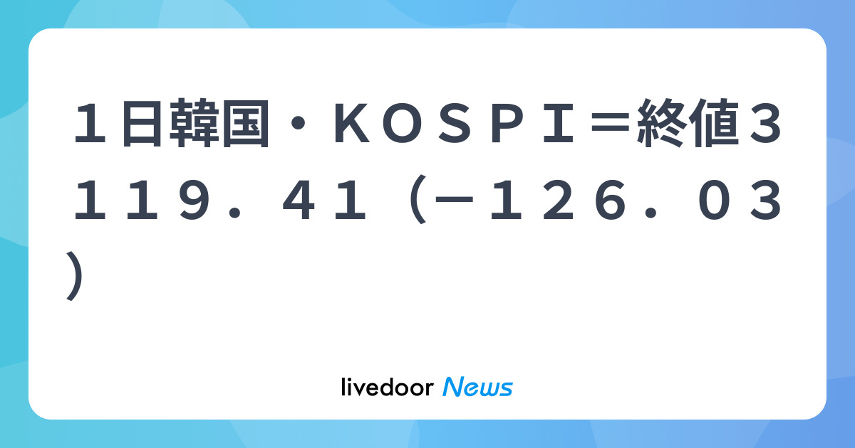 1日韓国・KOSPI＝終値3119．41（－126．03） - ライブドアニュース