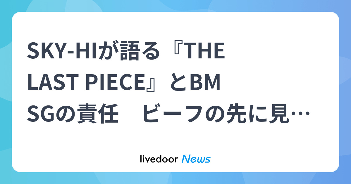 SKY-HIが語る『THE LAST PIECE』とBMSGの責任 ビーフの先に見据えるのは「夢」 (2025年8月1日掲載) - ライブドアニュース