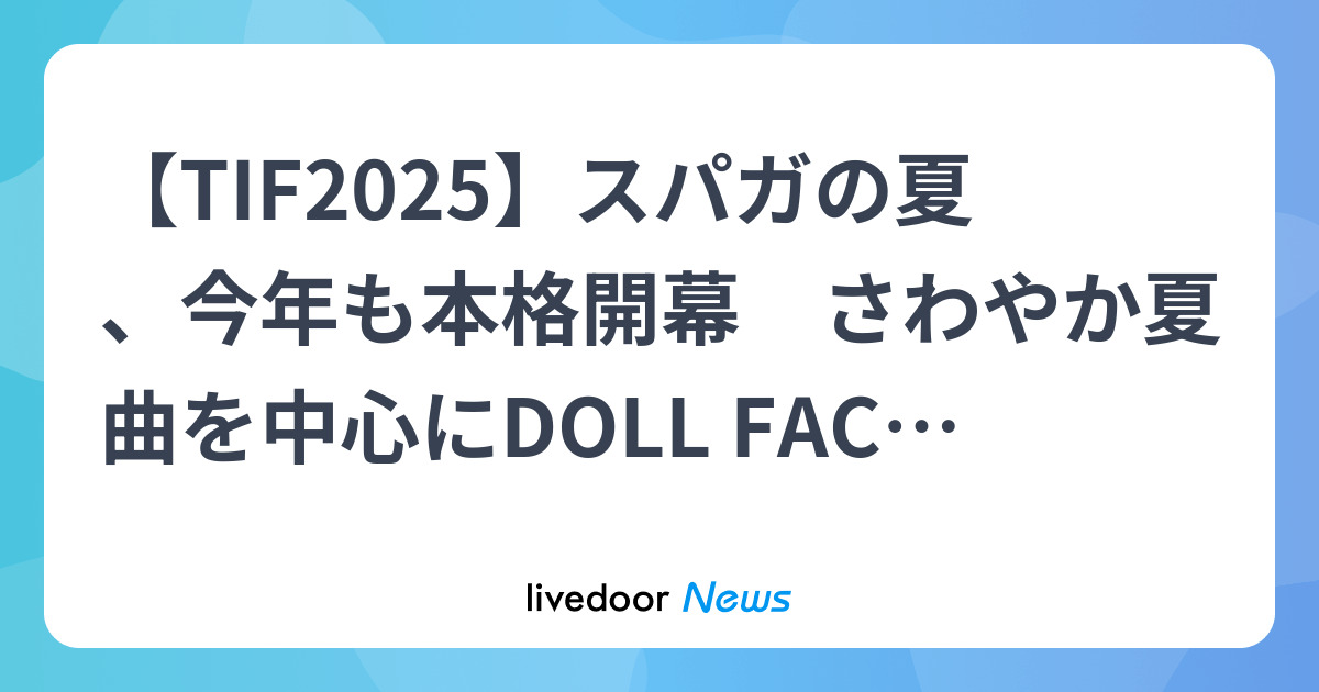 【TIF2025】スパガの夏、今年も本格開幕 さわやか夏曲を中心にDOLL FACTORYでライブ (2025年8月2日掲載) - ライブドアニュース