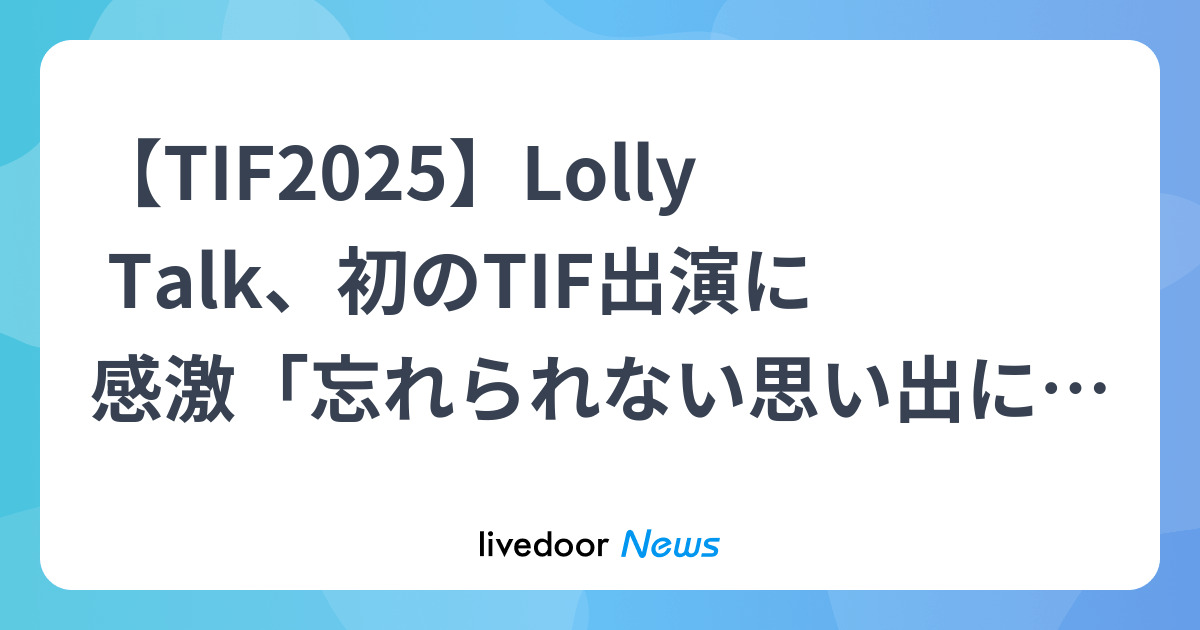 【TIF2025】Lolly Talk、初のTIF出演に感激「忘れられない思い出になりました」 (2025年8月4日掲載) - ライブドアニュース