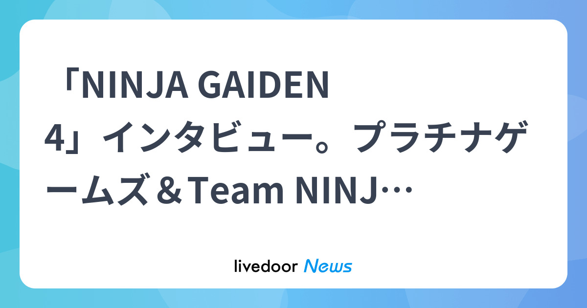 「NINJA GAIDEN 4」インタビュー。プラチナゲームズ＆Team NINJAの開発陣が追求した「NINJA GAIDEN」らしさ ...