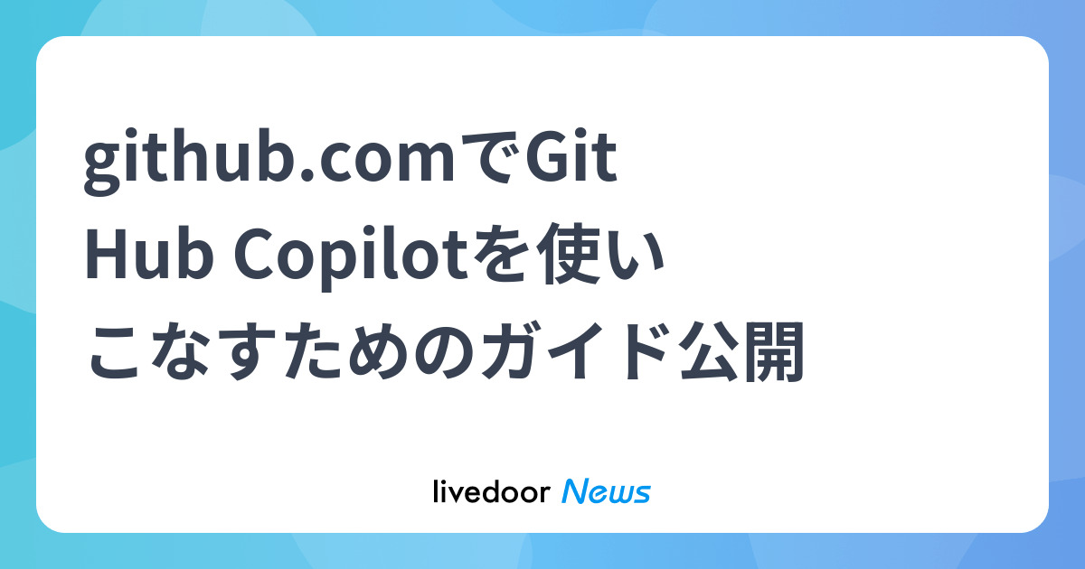 github.comでGitHub Copilotを使いこなすためのガイド公開 - ライブドアニュース