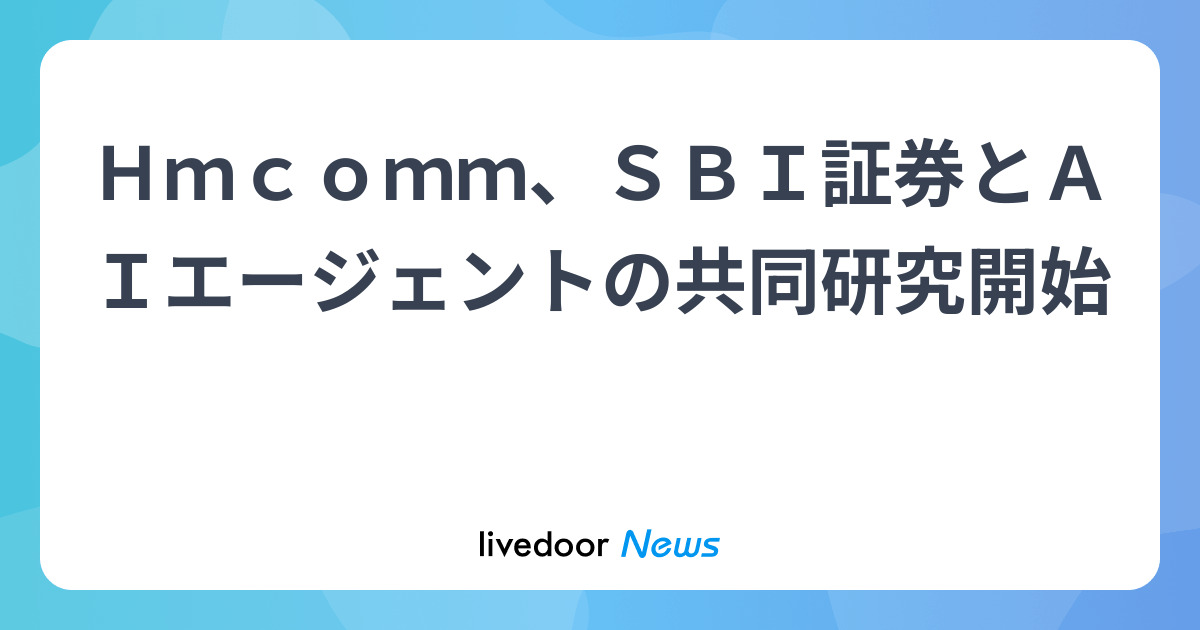 Hmcomm、SBI証券とAIエージェントの共同研究開始 - ライブドアニュース