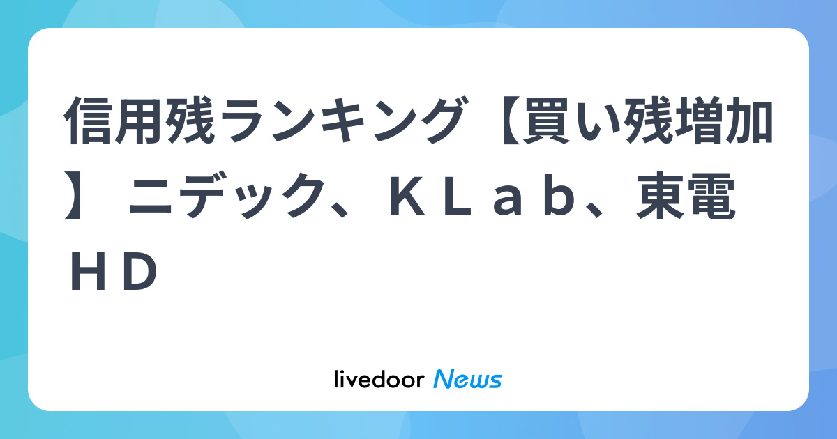 信用残ランキング【買い残増加】 ニデック、KLab、東電HD (2025年9月14日掲載) - ライブドアニュース