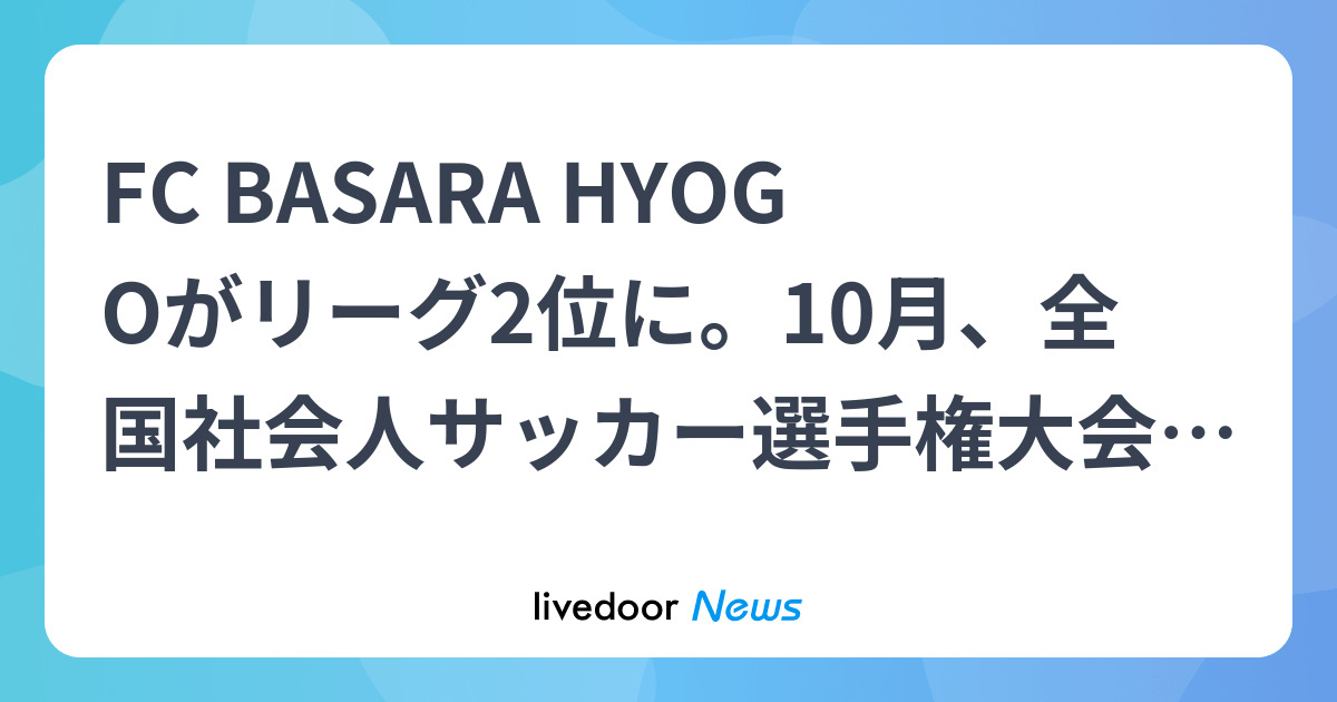 FC BASARA HYOGOがリーグ2位に。10月、全国社会人サッカー選手権大会が開幕 (2025年9月29日掲載) - ライブドアニュース