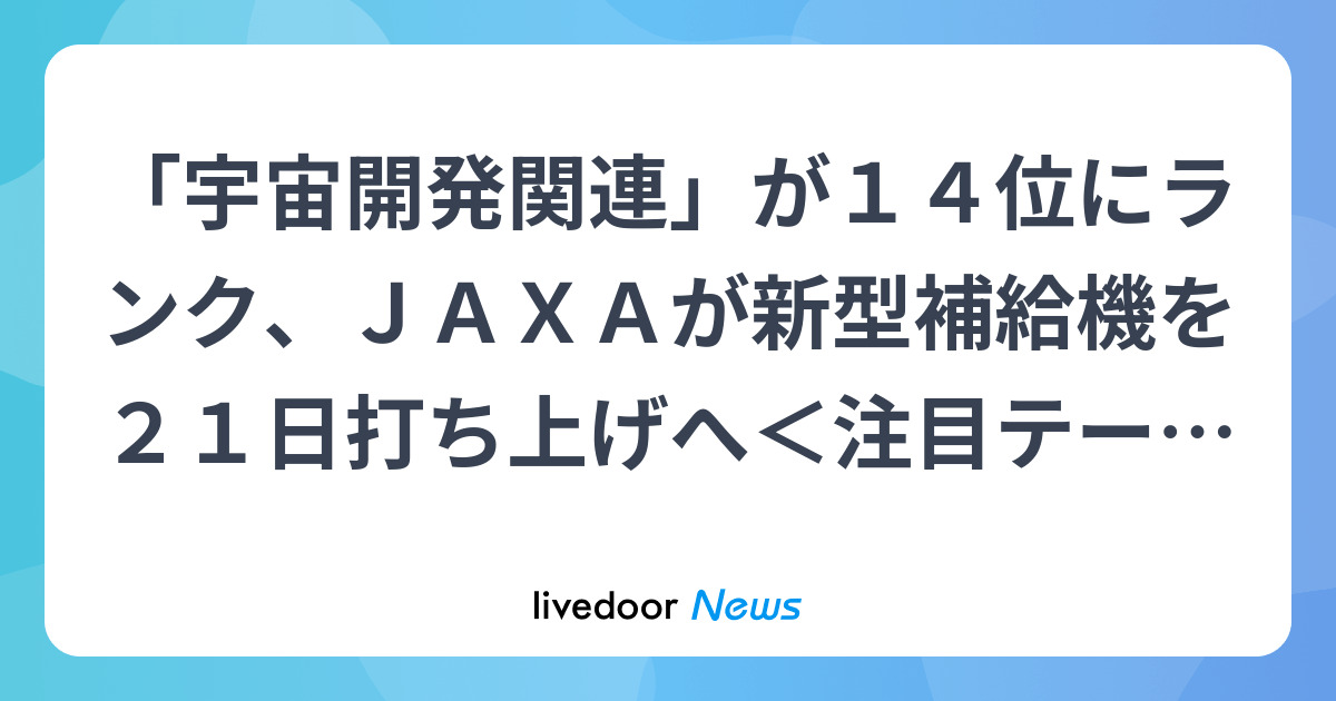 「宇宙開発関連」が14位にランク、JAXAが新型補給機を21日打ち上げへ＜注目テーマ＞ - ライブドアニュース