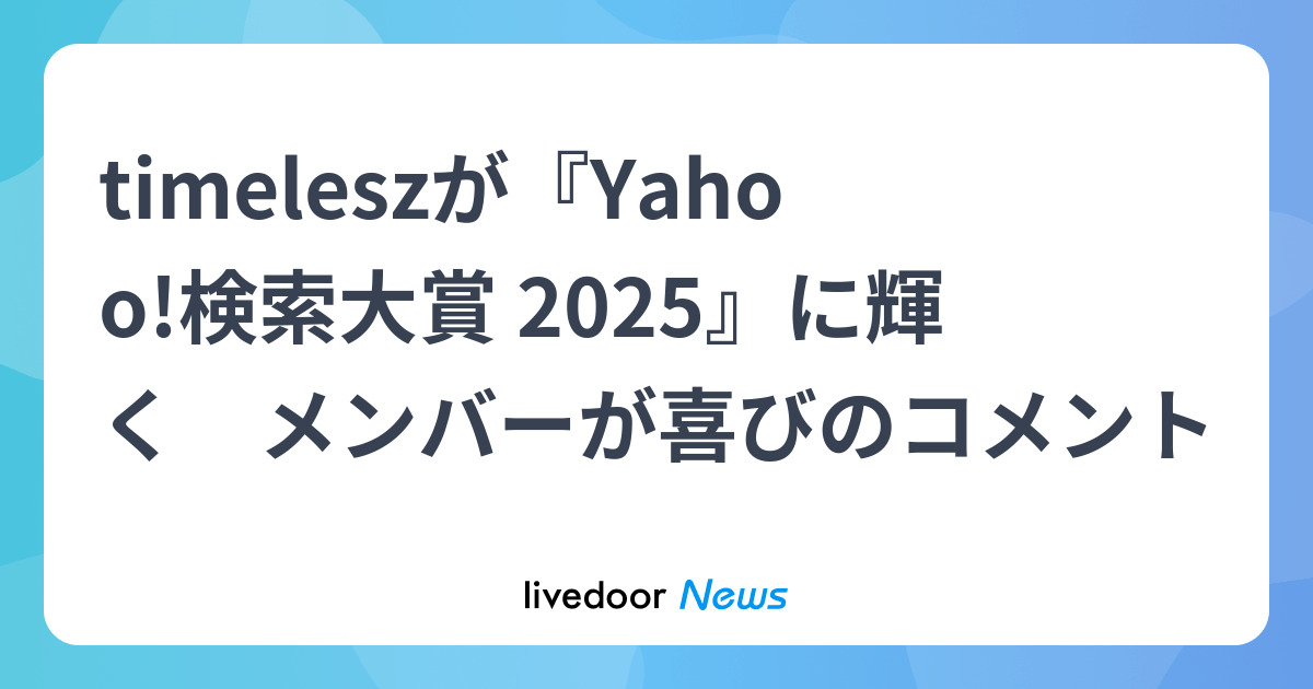 timeleszが『Yahoo!検索大賞 2025』に輝く メンバーが喜びのコメント (2025年12月3日掲載) - ライブドアニュース