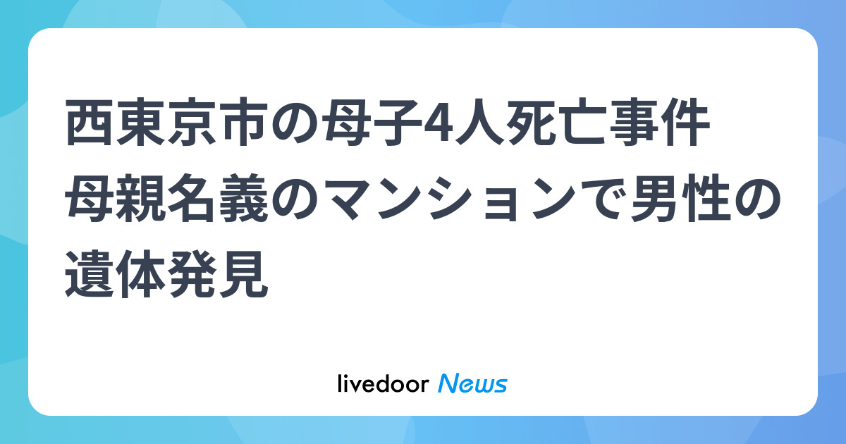 西東京市の母子4人死亡事件 母親名義のマンションで男性の遺体発見 (2025年12月23日掲載) - ライブドアニュース