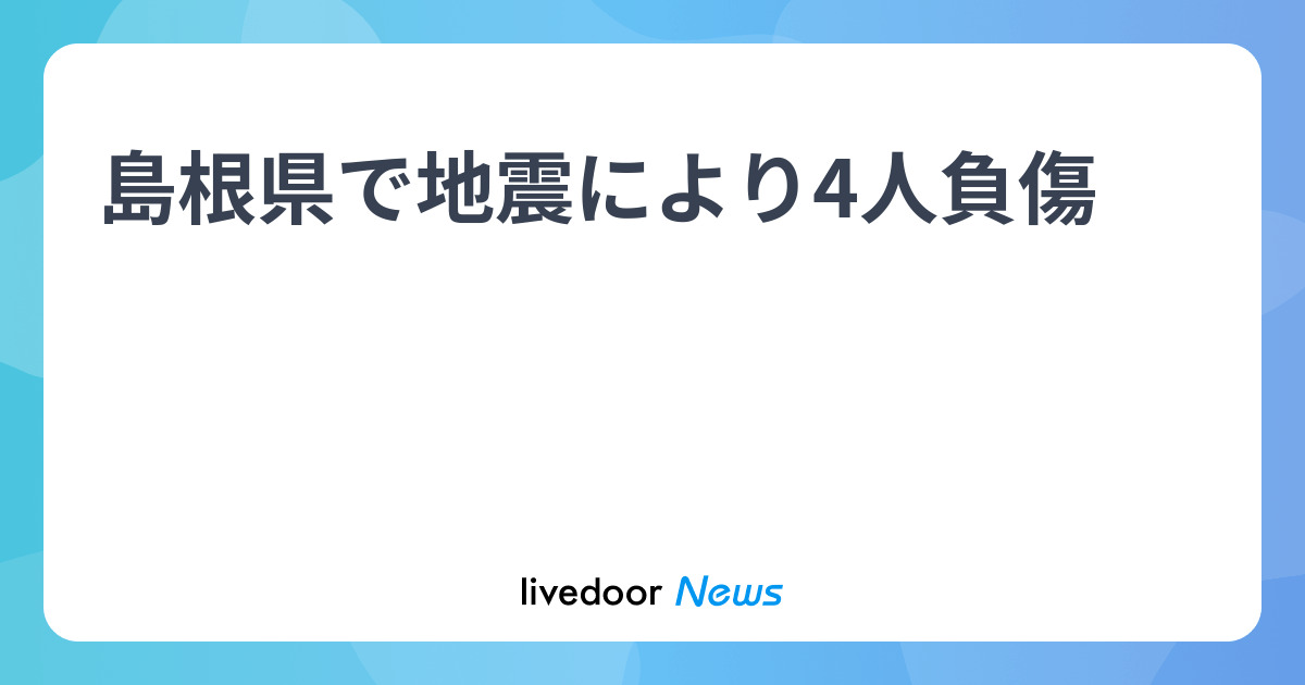 島根県で地震により4人負傷 - ライブドアニュース