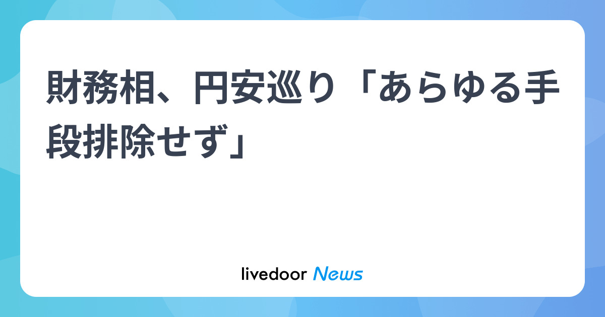 財務相、円安巡り「あらゆる手段排除せず」 - ライブドアニュース