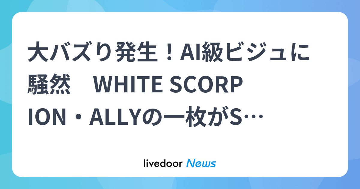 大バズり発生！AI級ビジュに騒然 WHITE SCORPION・ALLYの一枚がSNS制圧 (2026年1月17日掲載) - ライブドアニュース